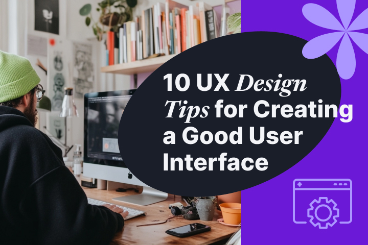 10 UX Design Tips for Creating a Good User Interface